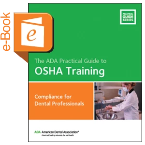 The ADA Practical Guide to OSHA Training: Compliance for Dental Professionals e-Book - American ...